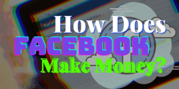 How Does Facebook Make Money + Everything Else You Need to Know
