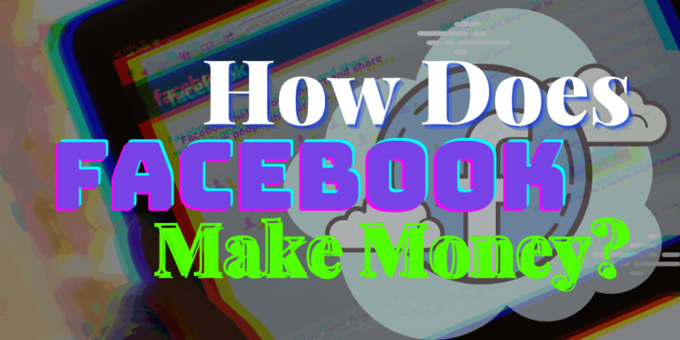 How Does Facebook Make Money + Everything Else You Need to Know
