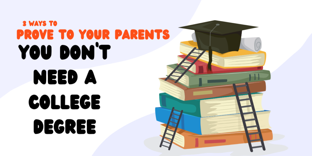 3 Ways to Prove to Your Parents that You Don’t Need College