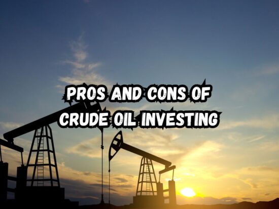 Pros and Cons of Crude Oil Investing: You Need to Know