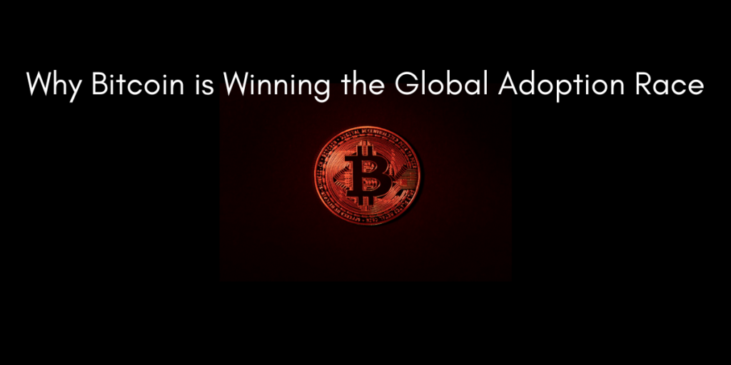Why Bitcoin is Winning the Global Adoption Race